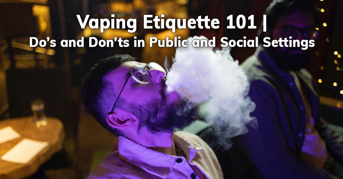 Vaping Etiquette 101 | Do’s and Don’ts in Public and Social Settings ...